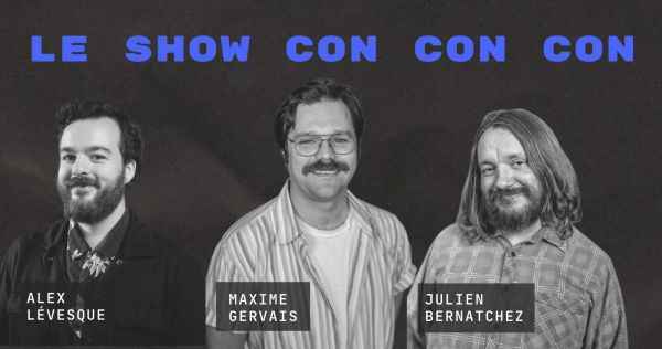 Le show Con Con Con : Maxime Gervais, Julien Bernatchez et Alex ...